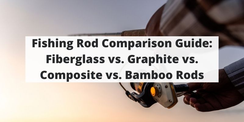 Fishing Rod Comparison: Fiberglass vs Graphite vs Composite vs Bamboo