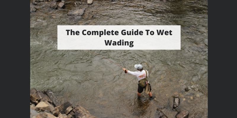 Wet Wading: Complete Fishing Guide w/ Tips, Gear, & More