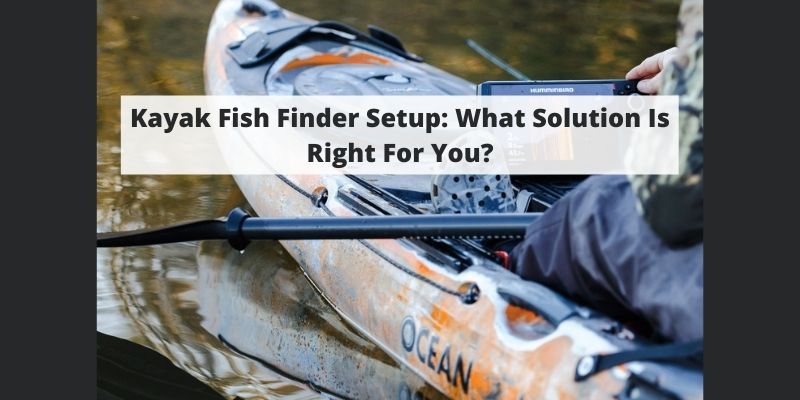 Kayak Fish Finder Setup: What Solution Is Right For You?