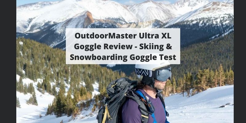 OutdoorMaster Ultra XL Goggle Review - The Ultimate Goggle Test