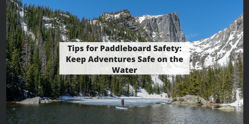 13 Tips for Paddleboard Safety: Keep Adventures Safe on the Water