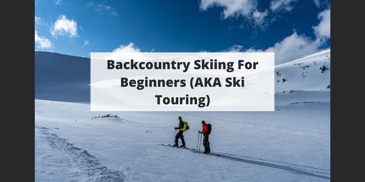 Backcountry Skiing For Beginners (AKA Ski Touring)