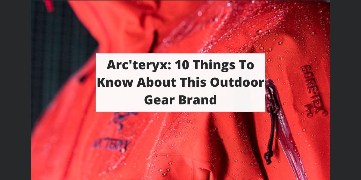 Arc'teryx: 10 Things To Know About This Outdoor Gear Brand