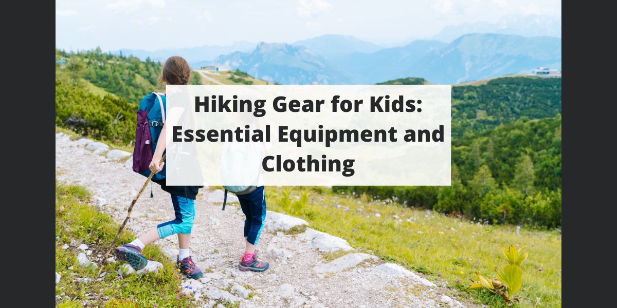 Hiking Gear for Kids: Essential Equipment and Clothing
