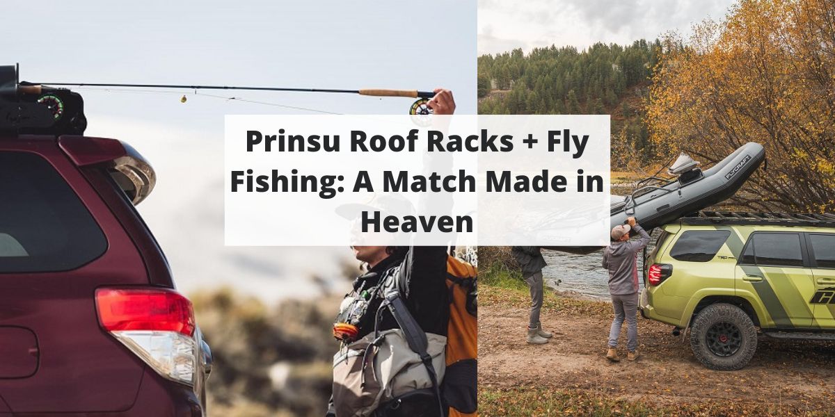 Prinsu Roof Racks + Fly Fishing: A Match Made in Heaven